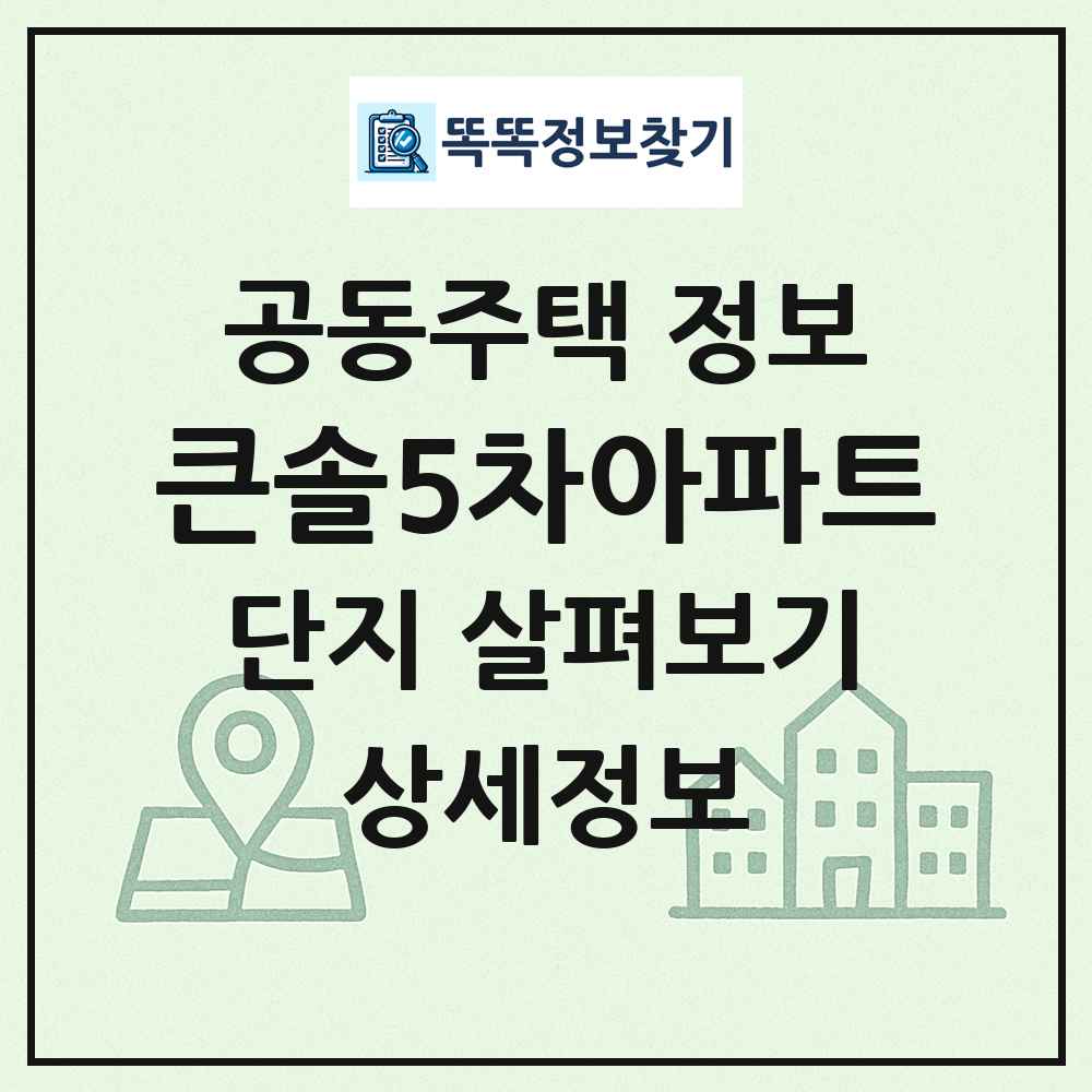 큰솔5차아파트 최신 공동주택 정보 똑똑정보찾기